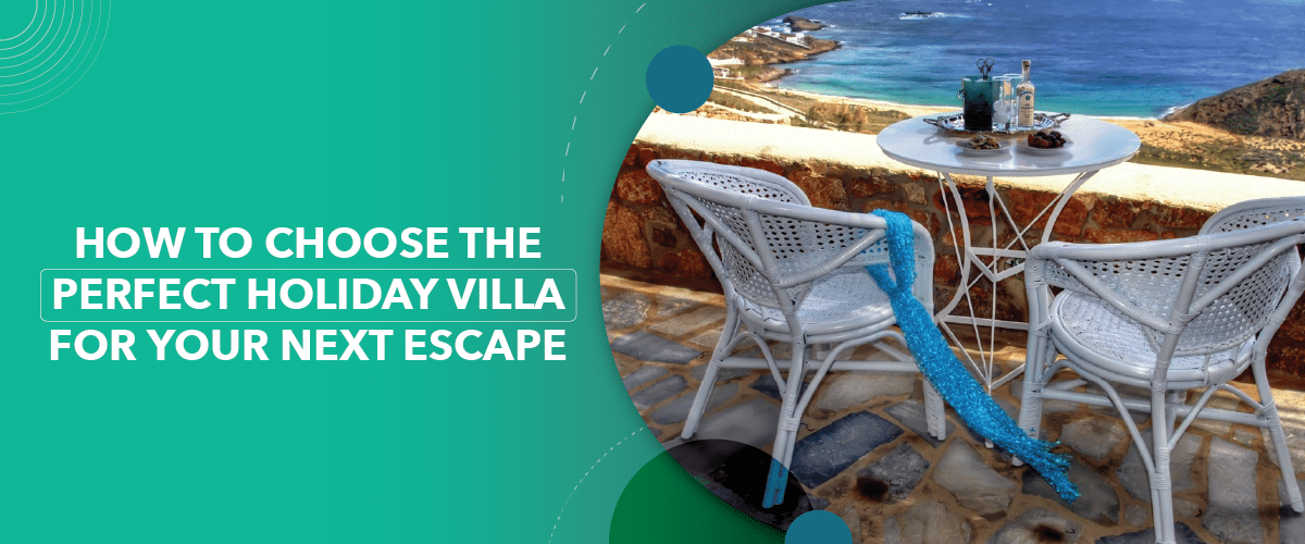 How to Choose the Perfect Holiday Villa for Your Next Escape